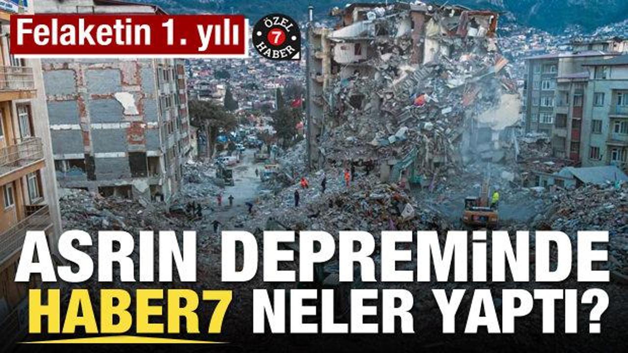 Felaketin 1. yılı! Asrın depreminde Haber7 neler yaptı? - Haber 7 GÜNCEL