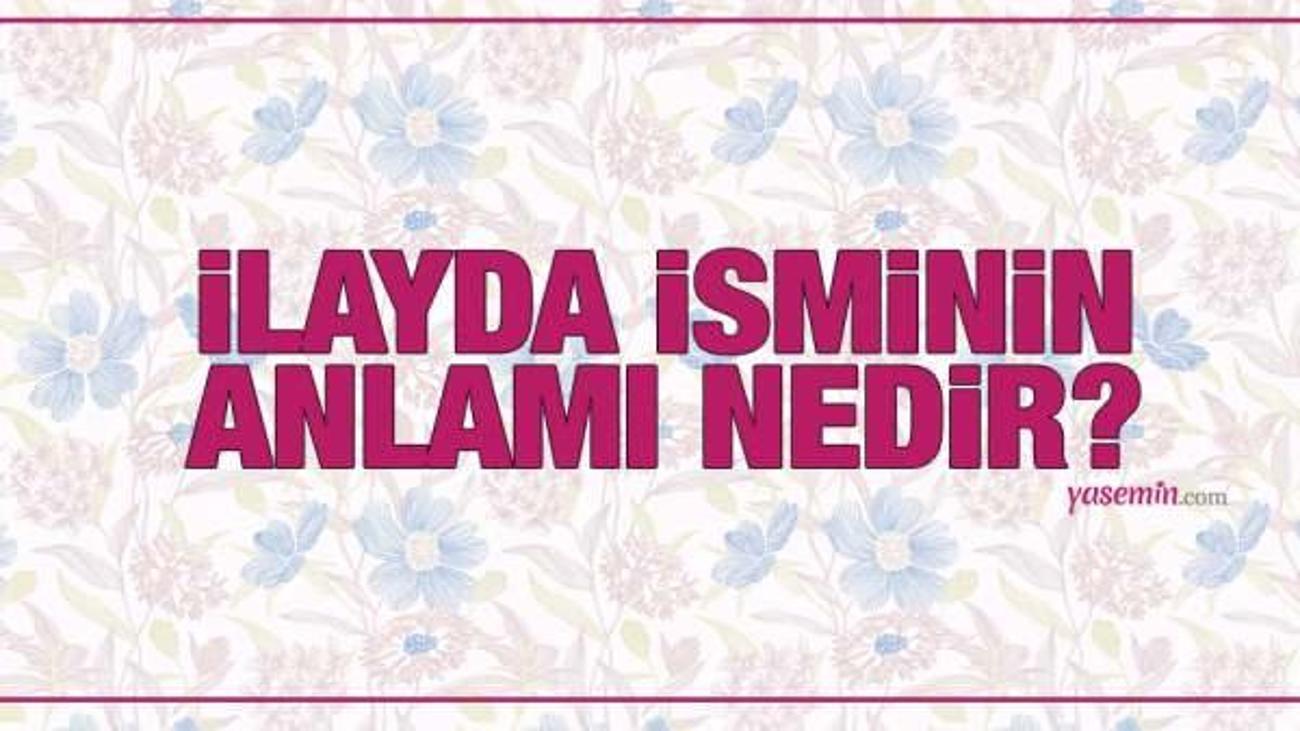 İlayda isminin anlamı nedir? İlayda ismi Kuran'da geçiyor mu? İlayda ...