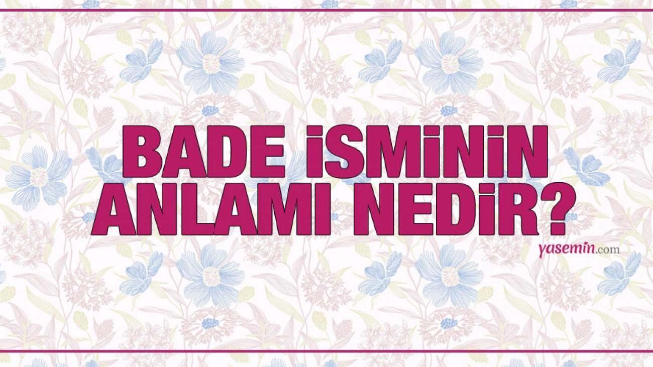 Bade ne demek? Bade isminin anlamı nedir? Bade Kuran'da geçiyor mu ...