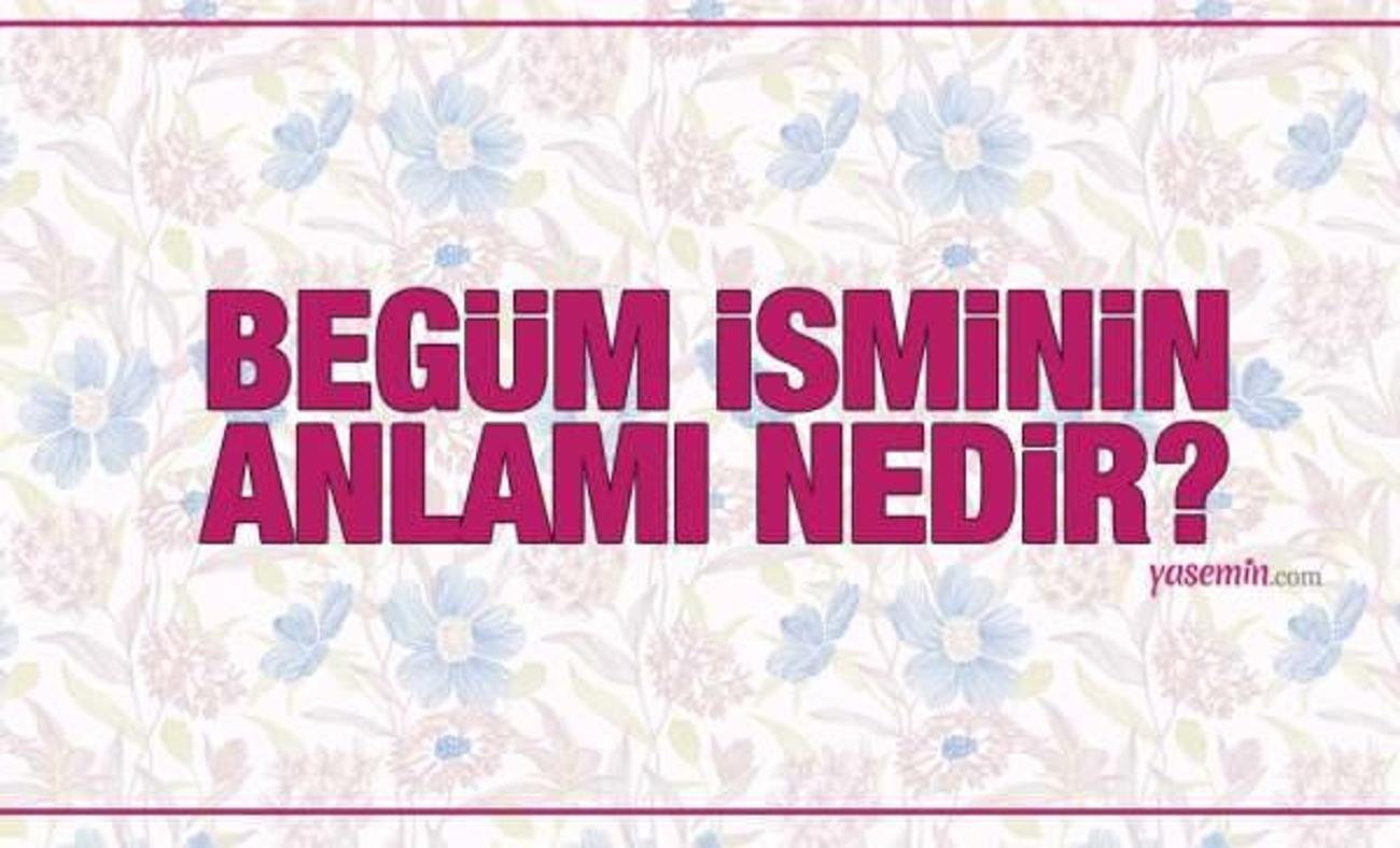 Begüm isminin anlamı nedir? Begüm ismi Kuran'da geçiyor mu? Begüm ...