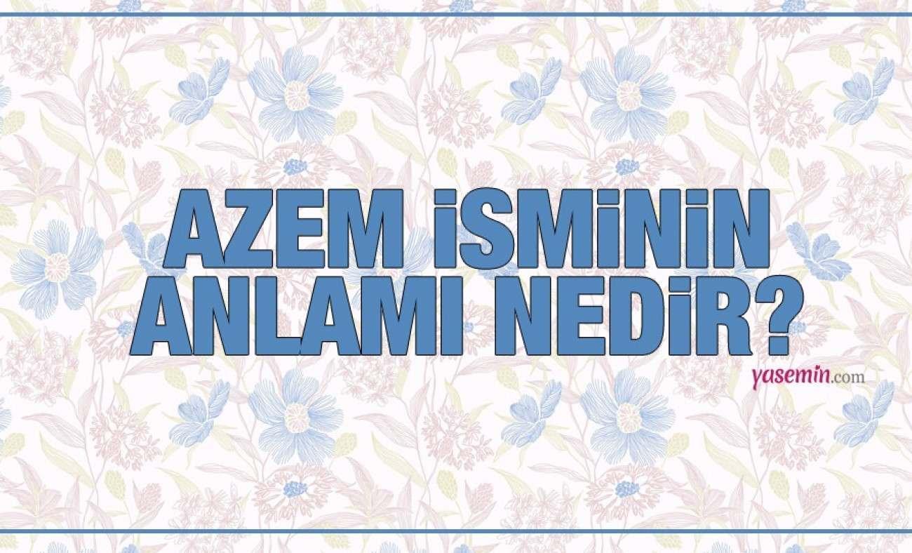 Azem ne demek? Azem isminin anlamı nedir? Azem ismi Kuran'da geçiyor mu ...